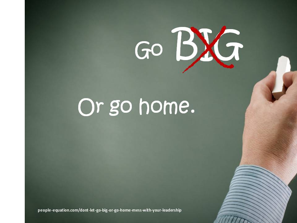 Go Big Or Go Home The People Equation Go Big Or Go Home The People Equation